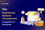 Ecommerce Website Development - A Must for Every Business Today